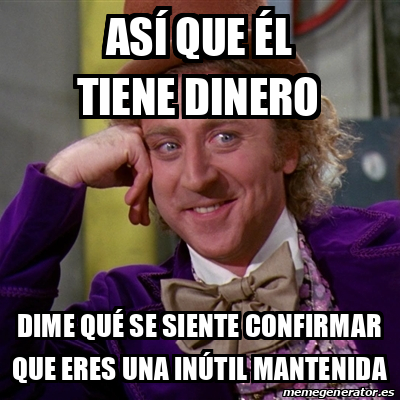 Meme Willy Wonka - Así que él tiene Dinero Dime qué se siente confirmar ...