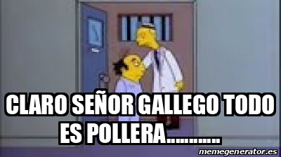 Meme Personalizado - Claro señor gallego todo es pollera ...