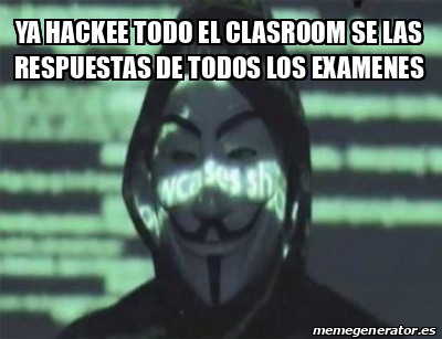 Meme Personalizado - Ya hackee todo el clasroom se las respuestas de ...