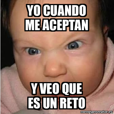 Meme Bebe furioso - yo cuando me aceptan y veo que es un reto - 31664741