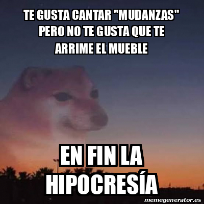 Meme Personalizado - Te gusta cantar "Mudanzas" pero no te gusta que te ...