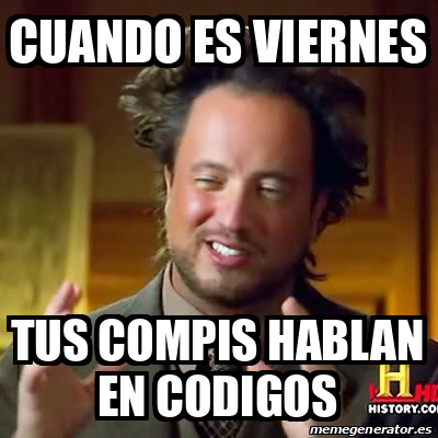 Meme Ancient Aliens - cUANDO ES VIERNES tUS COMPIS HABLAN EN CODIGOS ...