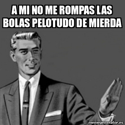 Meme Correction Guy - A mi no me rompas las bolas pelotudo de mierda ...