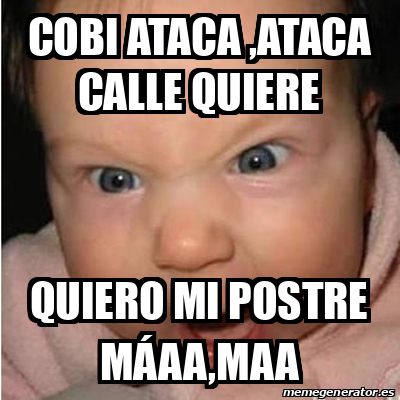 Meme Bebe furioso - Cobi ataca ,ataca calle quiere Quiero mi postre ...