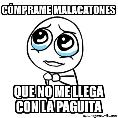 Meme Por favor - Cómprame malacatones que no me llega con la paguita ...