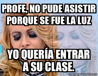Meme Personalizado - Profe, no pude asistir porque se fue la luz Yo ...