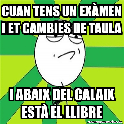 Meme Challenge Accepted - CUAN TENS UN EXàMEN I ET CAMBIES DE TAULA i ...