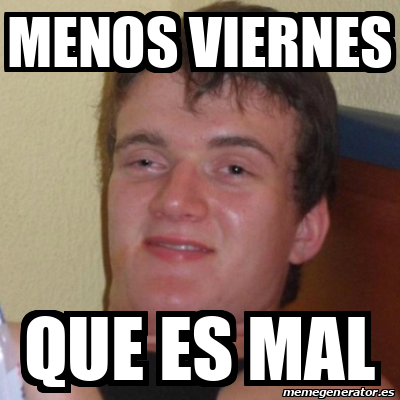 Meme Stoner Stanley - MENOS VIERNES QUE ES MAL - 31665871