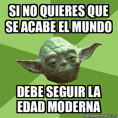 Meme Yoda - Si no quieres que se acabe el mundo Debe seguir la edad ...