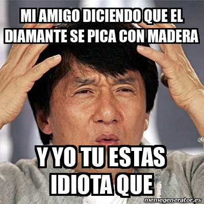 Meme Jackie Chan - mi amigo diciendo que el diamante se pica con madera ...
