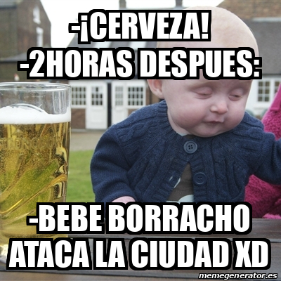 Meme Drunk Baby - -¡CERVEZA! -2HORAS DESPUES: -BEBE BORRACHO ATACA LA ...