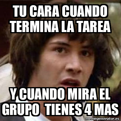 Meme Keanu Reeves - tu cara cuando termina la tarea y cuando mira el ...