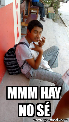 Meme Personalizado - Mmm hay no sé - 31666842