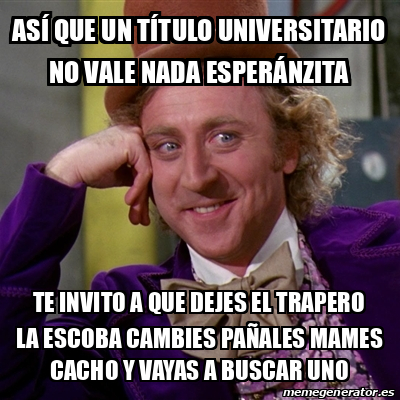 Meme Willy Wonka - Así que un título universitario no vale nada ...