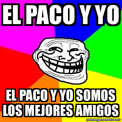 Meme Troll - El paco y yo el paco y yo somos los mejores amigos - 31667093