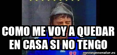 Meme Personalizado - Como me voy a quedar en casa si no tengo - 31667252