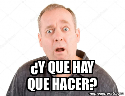 Meme Personalizado - ¿y Que hay que hacer? - 31667426