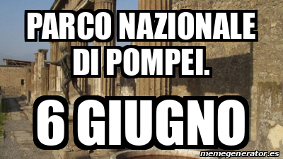 Meme Personalizado - Parco Nazionale di Pompei. 6 giugno - 31667803