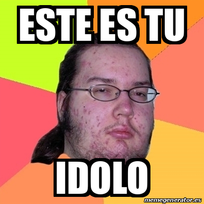 Meme Friki - Este es tu idolo - 31668022