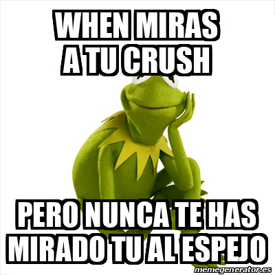 Meme Kermit the frog - when miras a tu crush pero nunca te has mirado ...