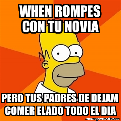 Meme Homer - when rompes con tu novia pero tus padres de dejam comer ...