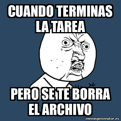 Meme Y U No - Cuando terminas la tarea Pero se te borra el archivo ...