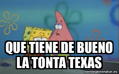 Meme Personalizado - Que tiene de bueno la tonta texas - 31668594