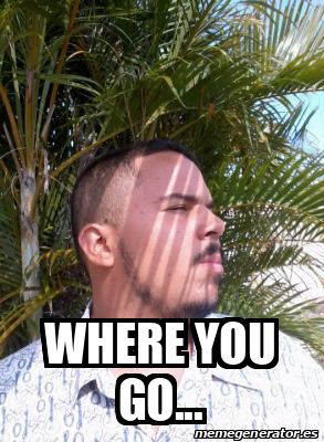 Meme Personalizado - Where you go... - 31668635