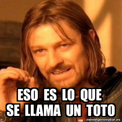 Meme Boromir - Eso es lo que se llama un toto - 31668905