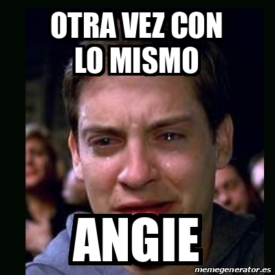 Meme crying peter parker - Otra vez con lo mismo Angie - 31668939