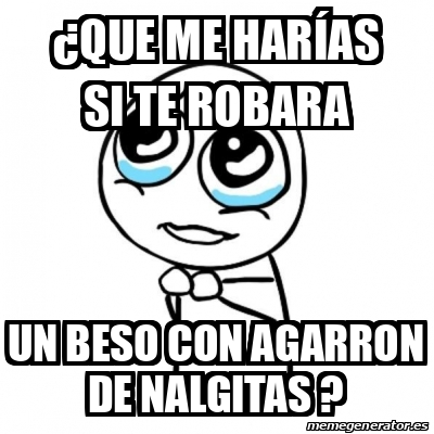 Meme Por favor - ¿Que me harías si te robara un beso con agarron de ...