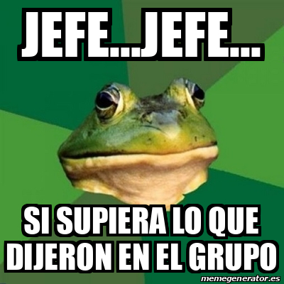 Meme Foul Bachelor Frog - Jefe...jefe... Si supiera lo que dijeron en ...