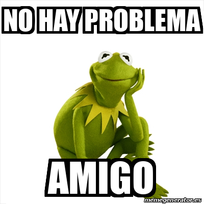 Meme Kermit the frog - NO HAY PROBLEMA AMIGO - 31670223