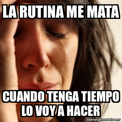 Meme Problems - La rutina me mata cuando tenga tiempo lo voy a hacer ...