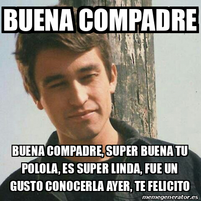 Meme Personalizado - BUENA COMPADRE BUENA COMPADRE, SUPER BUENA TU ...