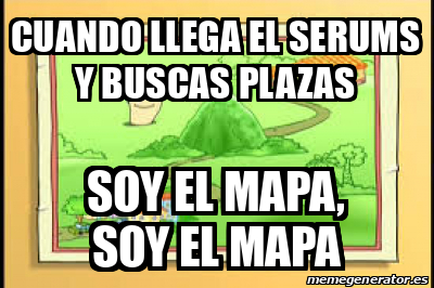Meme Personalizado - Cuando llega el serums y buscas plazas soy el mapa ...