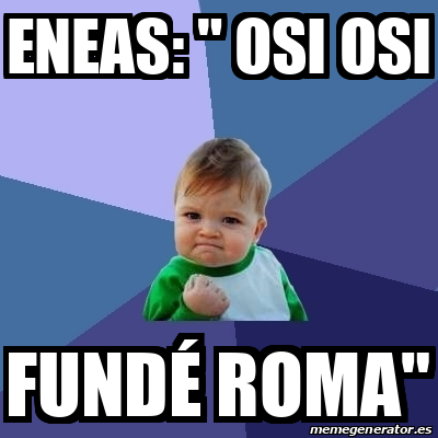 Meme Bebe Exitoso - ENEAS: " OSI OSI FUNDÉ ROMA" - 31670891