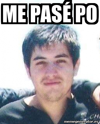 Meme Personalizado - Me pasé po - 31670963