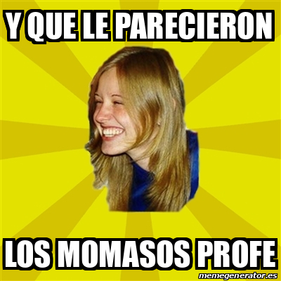 Meme Trologirl - Y que le parecieron los momasos profe - 31671132
