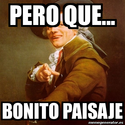 Meme Joseph Ducreux - Pero que... bonito paisaje - 31671142