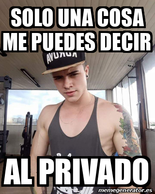 Meme Personalizado - Solo una cosa me puedes decir Al privado - 31671255