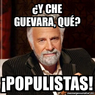 Meme Most interesting man - ¿Y CHE GUEVARA, QUÉ? ¡POPULISTAS! - 31671784