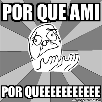Meme Whyyy - por que ami por queeeeeeeeeee - 31671828