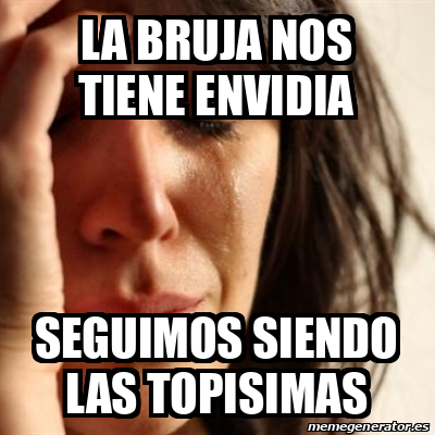 Meme Problems - LA BRUJA NOS TIENE ENVIDIA SEGUIMOS SIENDO LAS ...