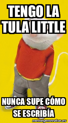 Meme Personalizado - Tengo la tula little Nunca supe cómo se escribía ...