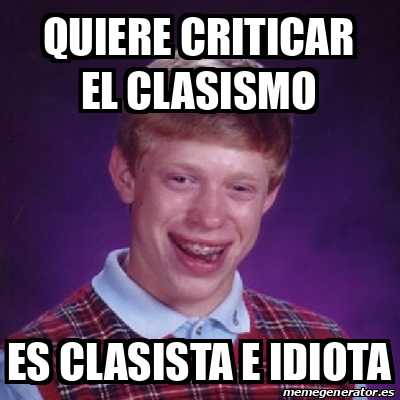 Meme Bad Luck Brian - Quiere CRITICAR EL CLASISMO ES CLASISTA E IDIOTA ...