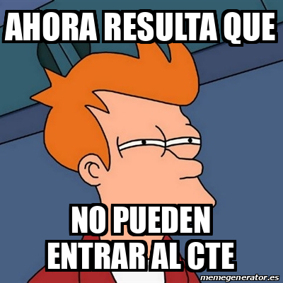 Meme Futurama Fry - AHORA RESULTA QUE NO PUEDEN ENTRAR AL CTE - 31672368