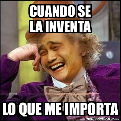 Meme Yao Wonka - Cuando se la inventa Lo que me importa - 31672593