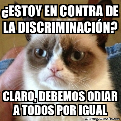 Meme Grumpy Cat Estoy En Contra De La Discriminación Claro Debemos