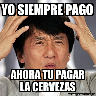 Meme Jackie Chan - Yo siempre pago Ahora tu pagar la cervezas - 31673050
